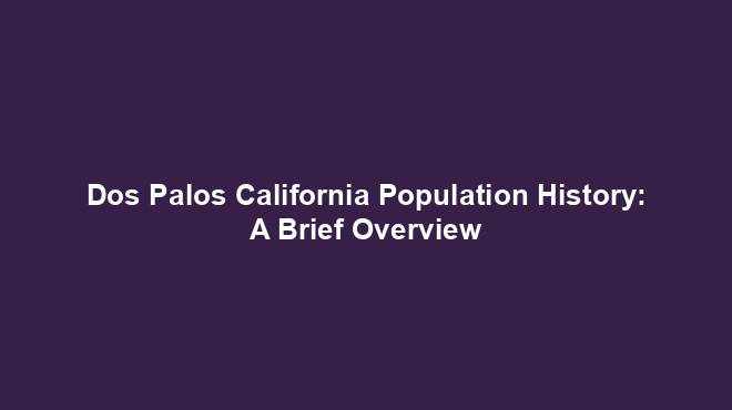 Dos Palos California Population History: A Brief Overview - US ...