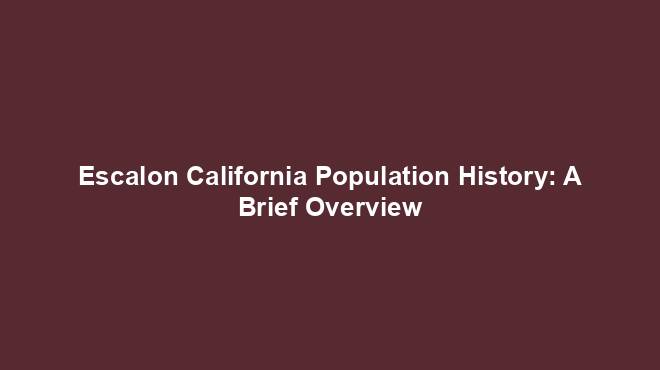 Escalon California Population History: A Brief Overview - US Population ...