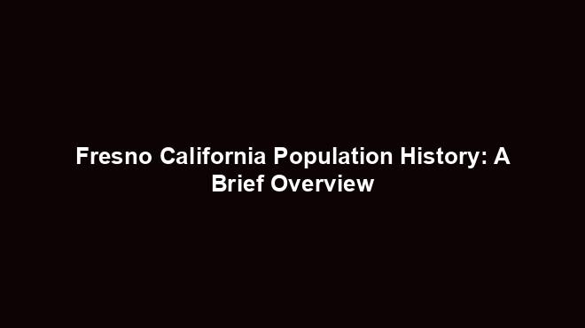 Fresno California Population History: A Brief Overview - US Population ...