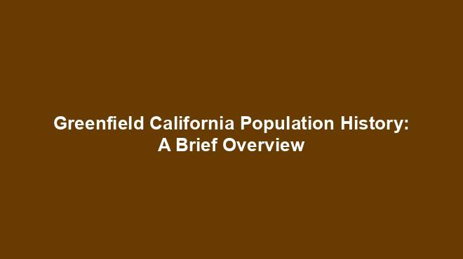 Greenfield California Population History: A Brief Overview - US ...
