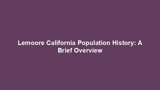 Lemoore California Population History: A Brief Overview - US Population ...