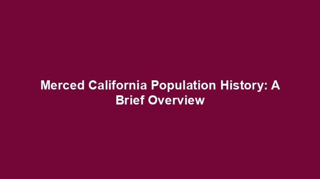 Merced California Population History: A Brief Overview - US Population ...