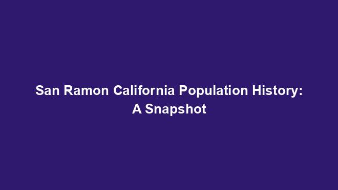 San Ramon California Population History: A Snapshot - US Population by ...