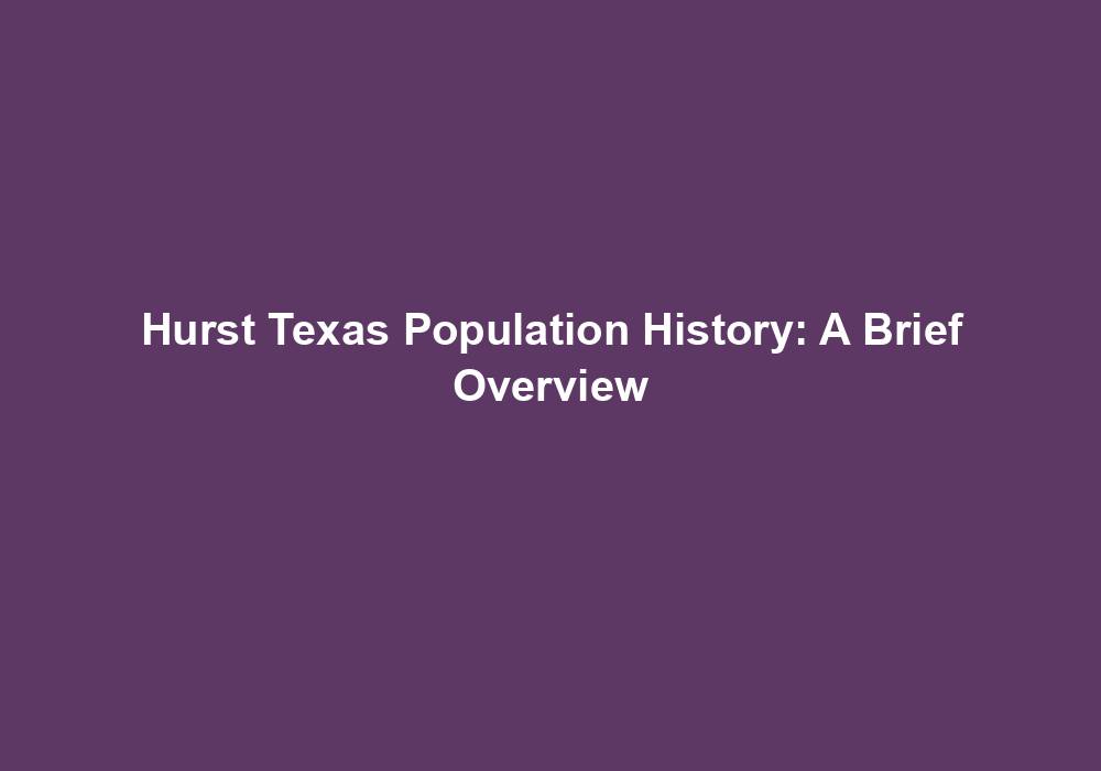 Hurst Texas Population History: A Brief Overview - US Population by Cities